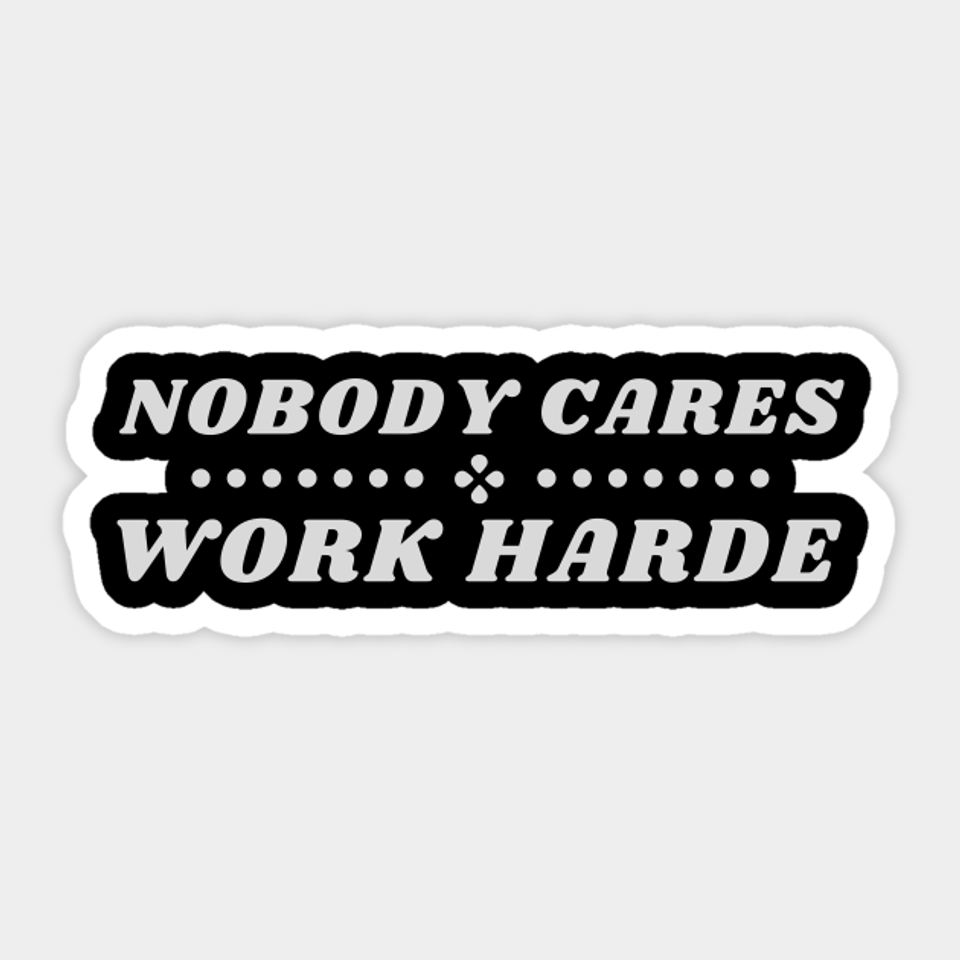 Nobody cares work harder - Nobody Cares Work Harder - Sticker | ID 343613 by Denis Medri | Printblur